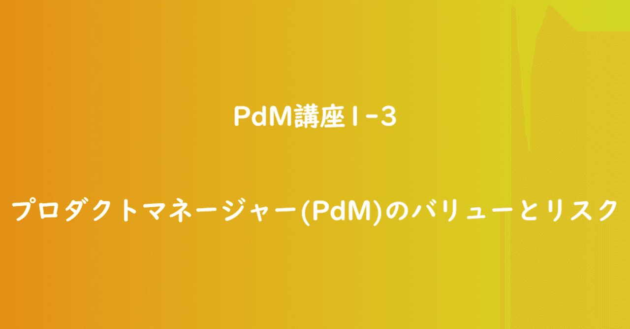 PdM講座1-3 プロダクトマネージャー(PdM)のバリューとリスク｜小川 正樹 /「今を生きる人たちと、新しい時代を創る。起業家を全力で支援！」