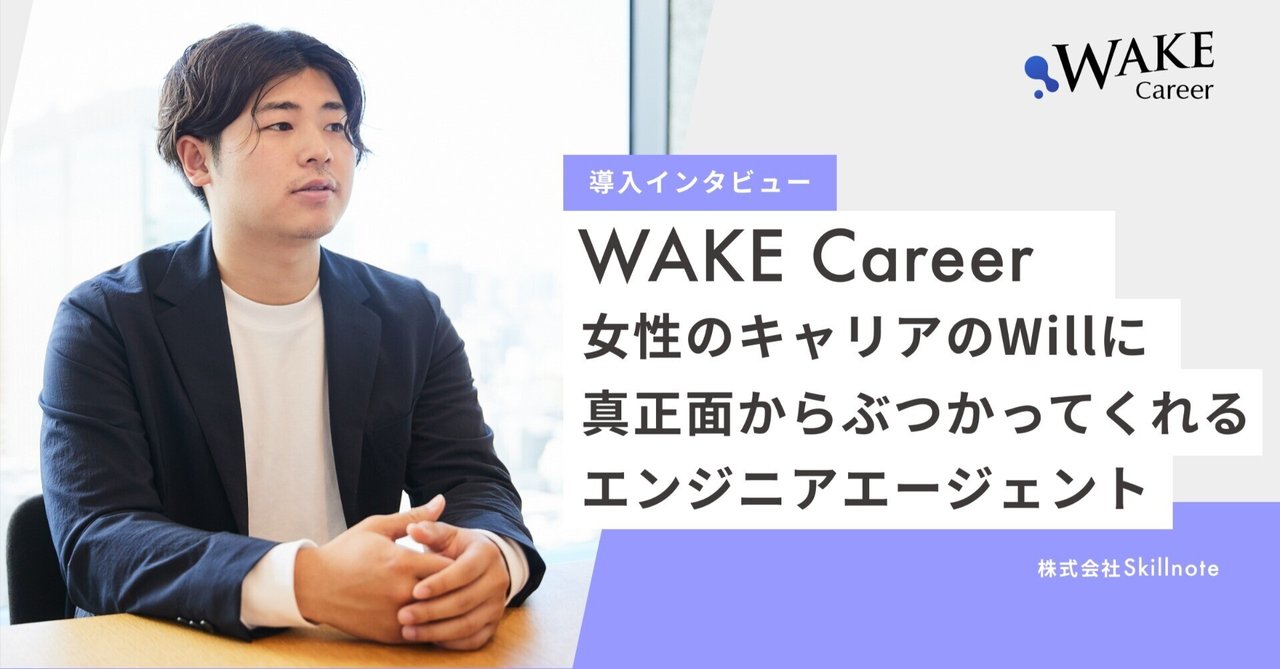 WAKE Careerは、女性のキャリアのWillに真正面からぶつかってくれるエンジニアエージェント｜導入インタビュー｜WAKE Career -ウエイクキャリア-｜女性エンジニア向けハイスキル転職🌊