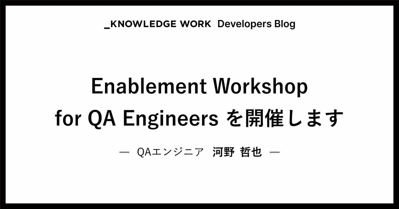 Enablement Workshop for QA Engineers を開催します｜Knowledge Work Developers Blog