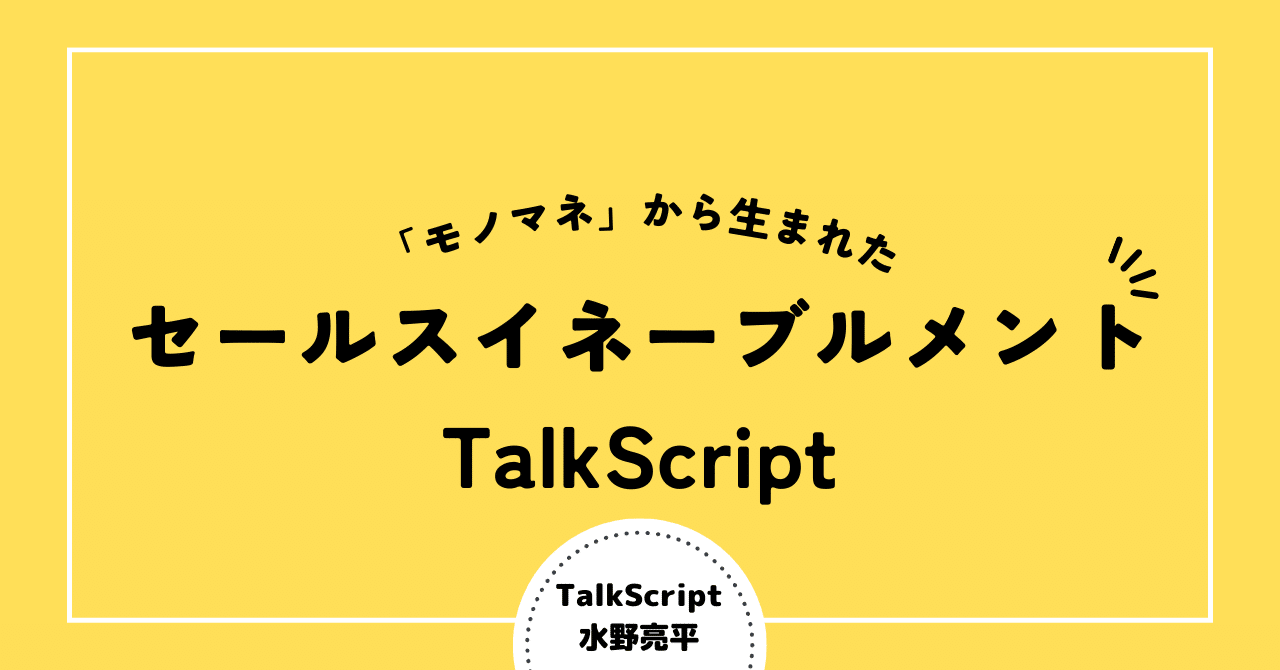 「モノマネ」から生まれたセールスイネーブルメント"TalkScript"｜水野亮平