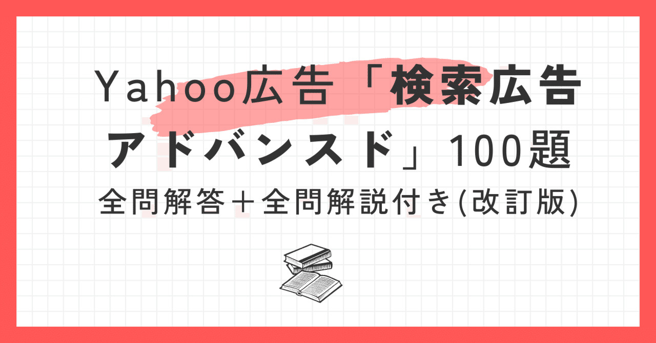 Yahoo広告「検索広告アドバンスド」認定資格100題全問解答＋全問解説付き(改訂版)｜アドマン4.0