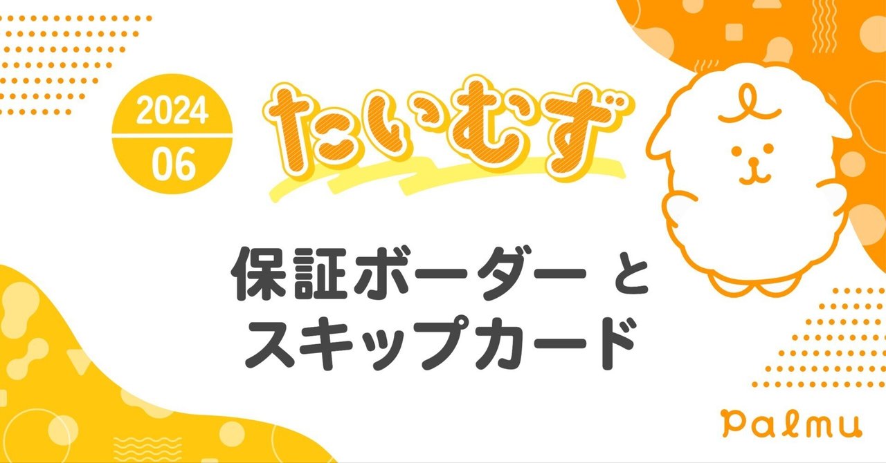 【たいむず(2024/6)】保証ボーダーとスキップカードについて｜Palmu公式