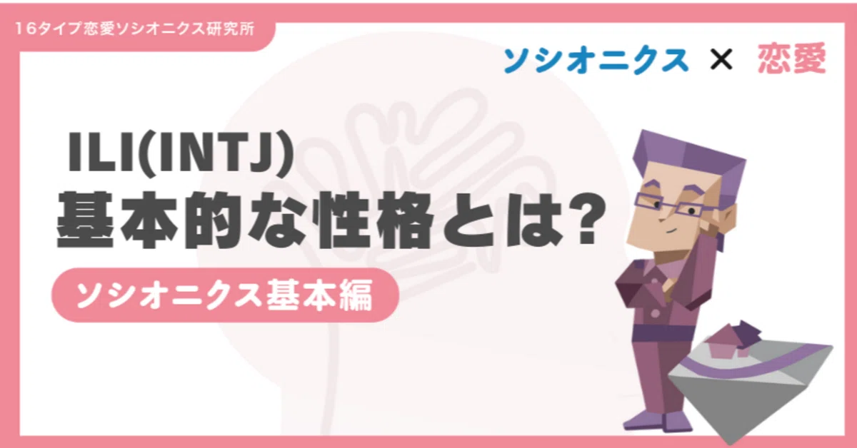 ILI（INTp）の基本的な性格とは？性格タイプごとの関係を解説【16タイプ・ソシオニクス・INTJ・建築家】｜れむ@16タイプ恋愛ソシオニクス研究所