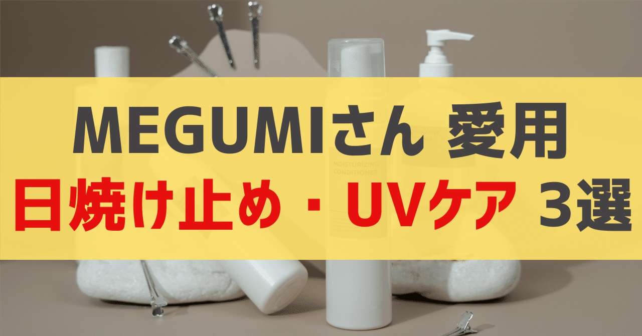 MEGUMIさん愛用 日焼け止め・UVケア 3選｜sappi_beauty