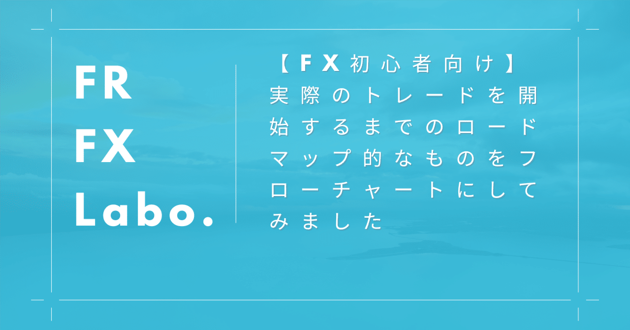 【FX初心者向け】実際のトレードを開始するまでのロードマップ的なものをフローチャートにしてみました｜FR FX Labo.