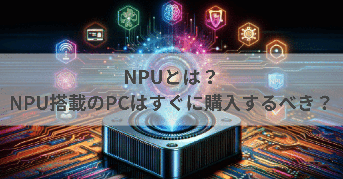 【AI】NPUとは何か？NPU搭載のPCはすぐに買うべき？｜江頭伸太郎｜株式会社shintech