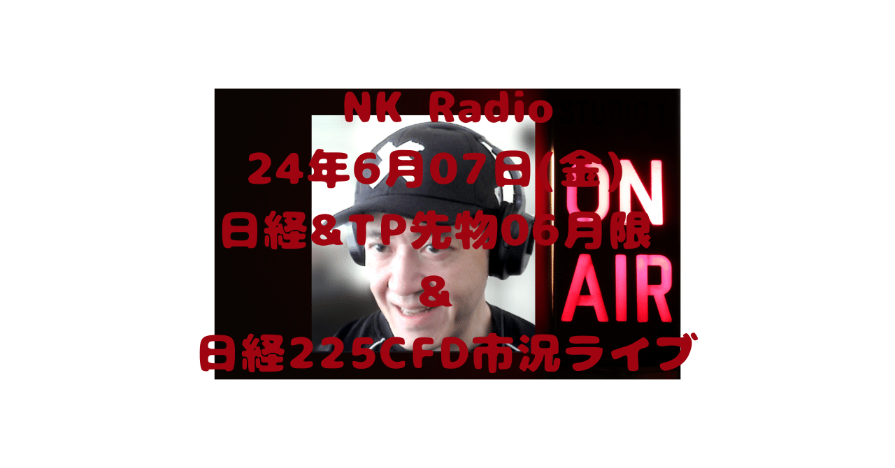 24年6月06日(木) 日経&TP先物06月限 ＆ 日経225CFD市況ライブ｜NK Radio