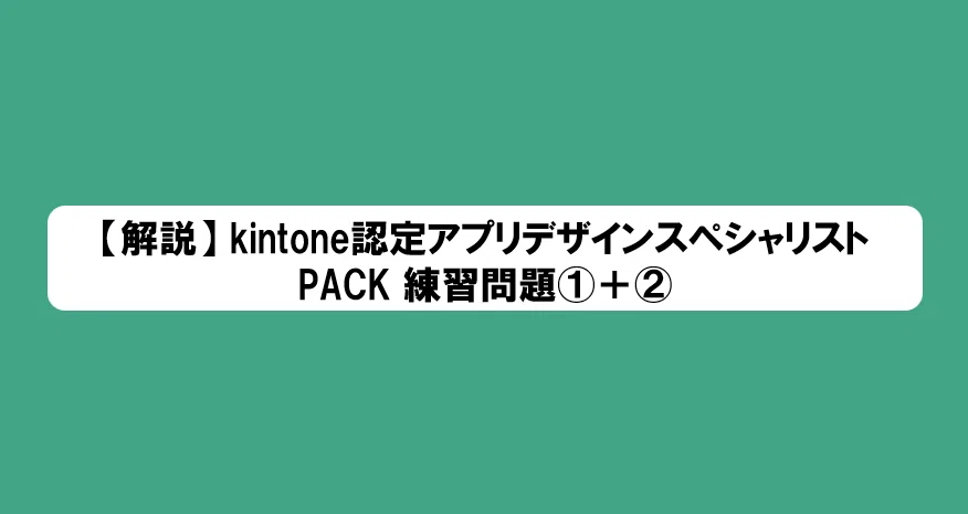 解説：kintoneアプリデザインスペシャリスト PACK｜kintone道場｜note