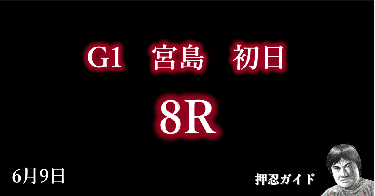 2024.6.9版｜G1宮島初日｜8R｜直前予想｜押忍ガイド｜SH金寶（S H Kam Po）