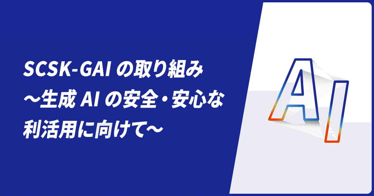 SCSK-GAIの取り組み～生成AI の安全・安心な利活用に向けて～｜SCSK TECH