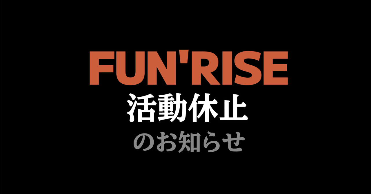 【お知らせ】FUN'RISE活動休止(振返りと自己満と感謝状)｜FUNRISE管理人ryo: