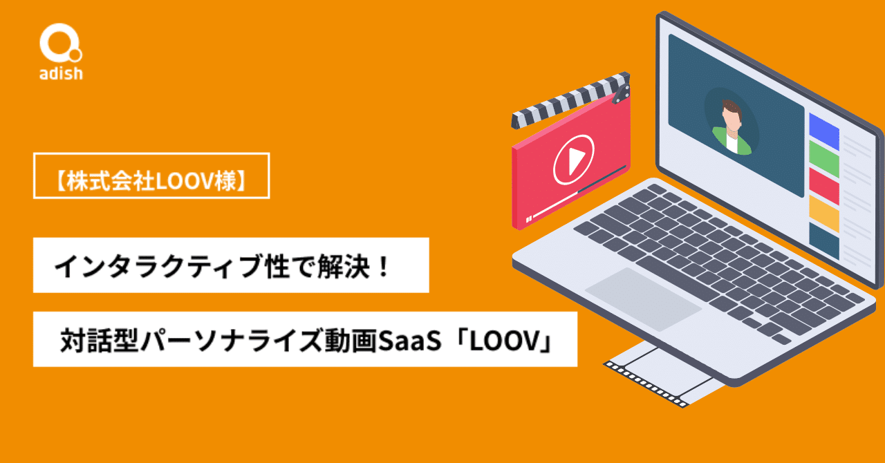 難しいBtoB商材の営業を、インタラクティブ性で解決。対話型パーソナライズ動画SaaS「LOOV」【株式会社LOOV様】｜アディッシュ公式note