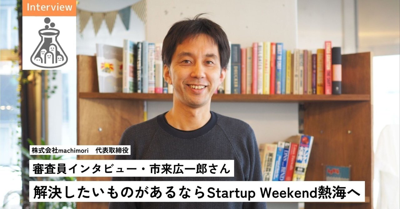 解決したいものがあるならStartup Weekend熱海へ【審査員・市来氏インタビュー】｜Startup Weekend 熱海 2024/6 開催！