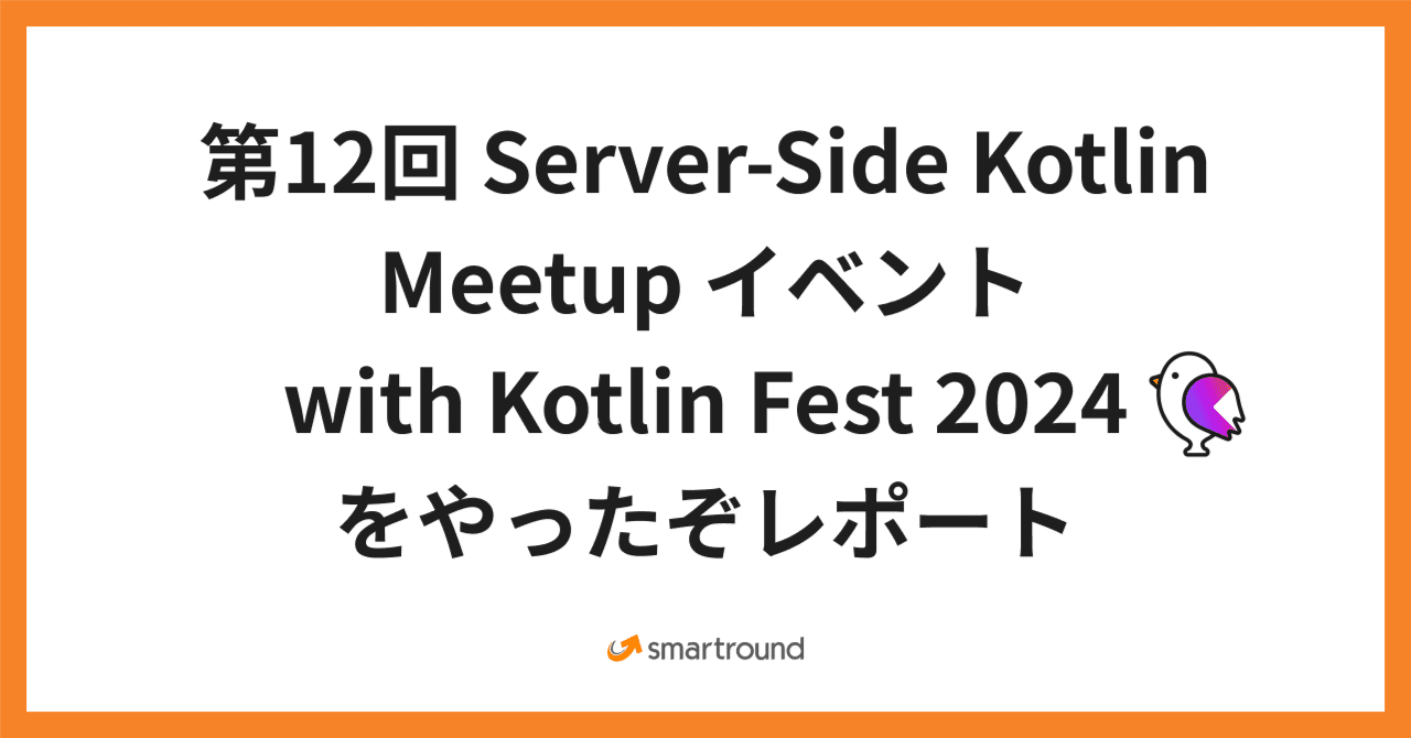 第12回 Server-Side Kotlin Meetup イベント with Kotlin Fest 2024をやったぞレポート｜スマートラウンド