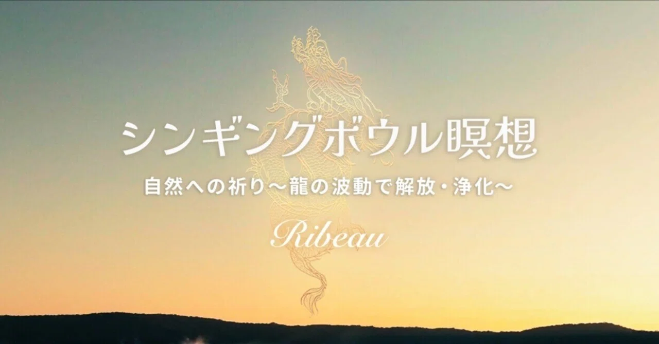 シンギングボウル瞑想 自然への祈り〜龍の波動で解放・浄化〜｜Ribeau