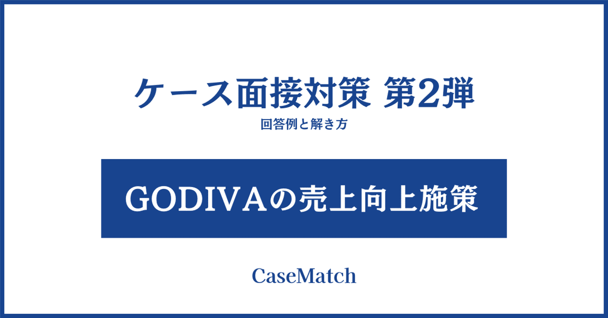 【ケース面接対策＆例題と回答例第2弾】 GODIVAの売上向上施策｜CaseMatch | 新卒・中途ケース対策