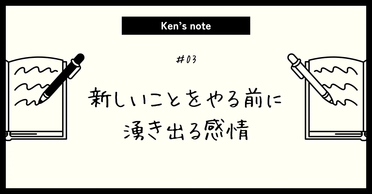新しいことをやる前に湧き出る感情｜Ken