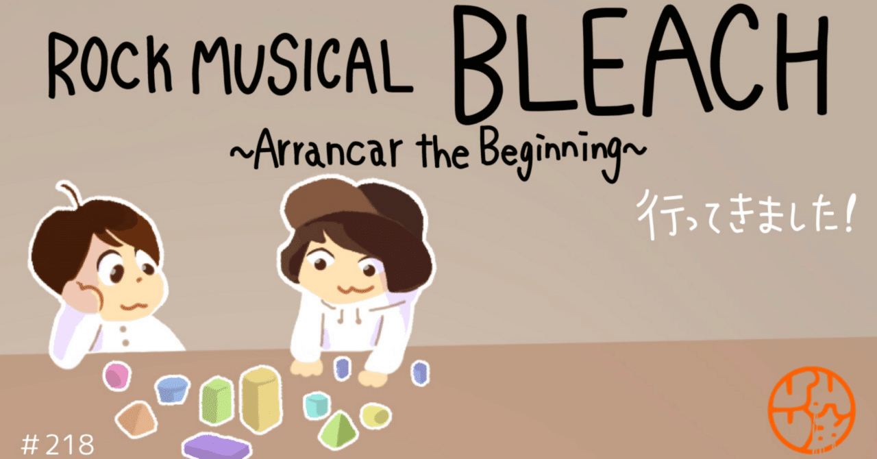 #218『"ROCK MUSICAL BLEACH ～Arrancar the Beginning～" 行ってきました！』｜秘密基地シアター