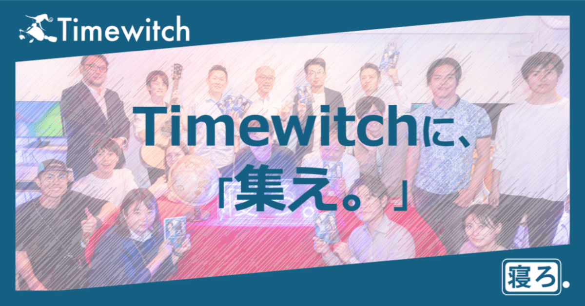 「寝ろ。」から始まるイノベーション。Timewitchに、「集え。」｜Timewitch