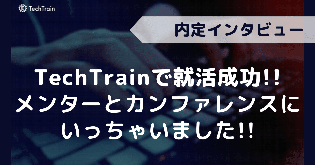 【内定インタビュー】独学で挫折⇒TechTrainでスキルとマインド強化して内定獲得へ～メンターとカンファレンスに行ってみた～｜TechBowl