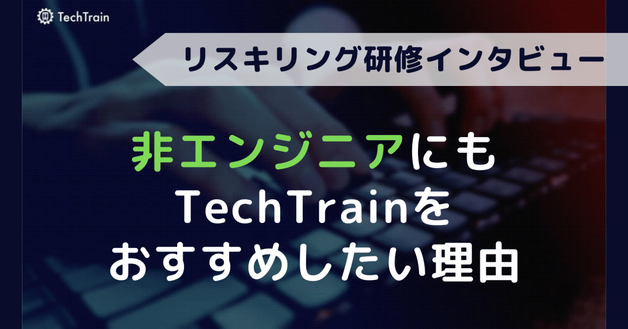 【リスキリング研修インタビュー】現職でプログラミング思考が役に立つ！非エンジニアにTechTrainおすすめしたい理由｜TechBowl