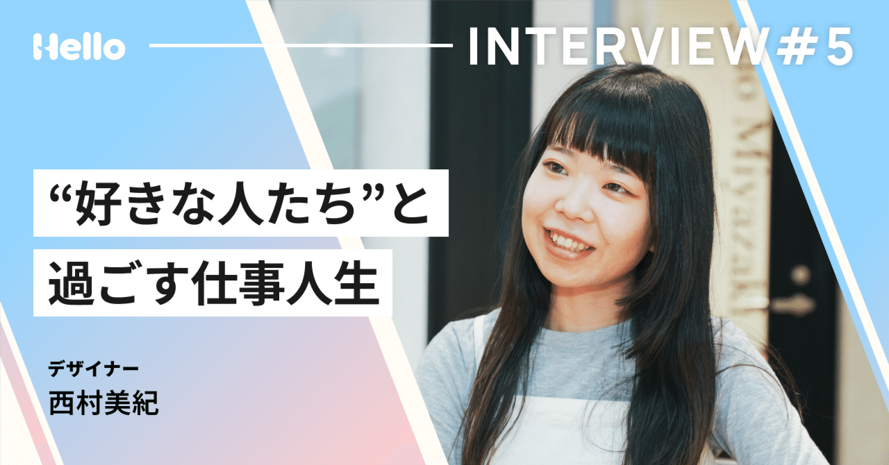 ”好きな人たち”と過ごす仕事人生 - 西村美紀｜Hello, Inc.