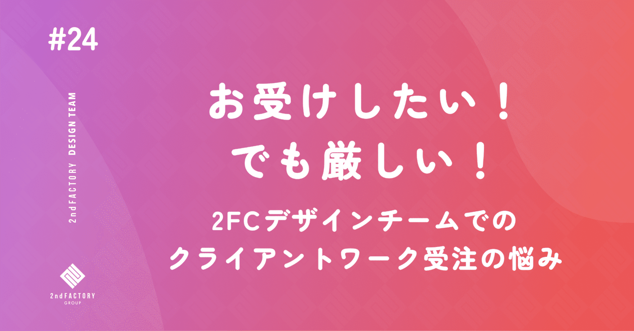 お受けしたい！でも厳しい！2FCデザインチームでのクライアントワーク受注の悩み｜セカンドファクトリー Designチーム