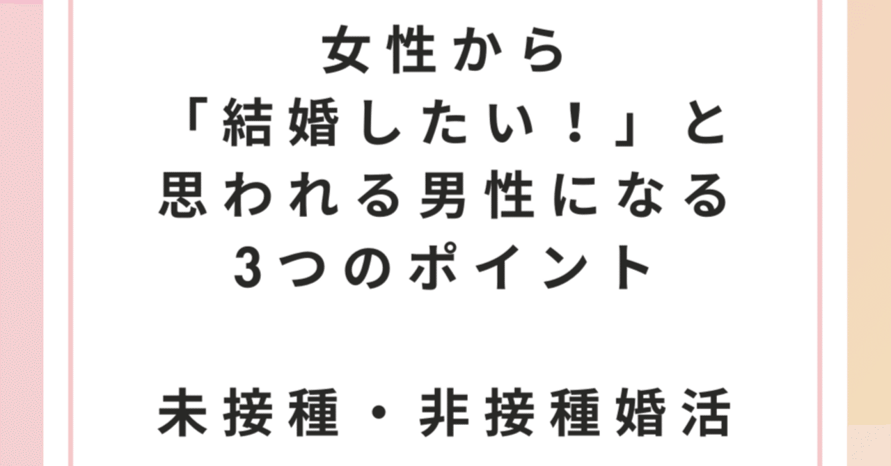 女性から「結婚したい!」と思われる男性になる3つのポイント|未接種・非接種者限定の婚活・結婚相談所