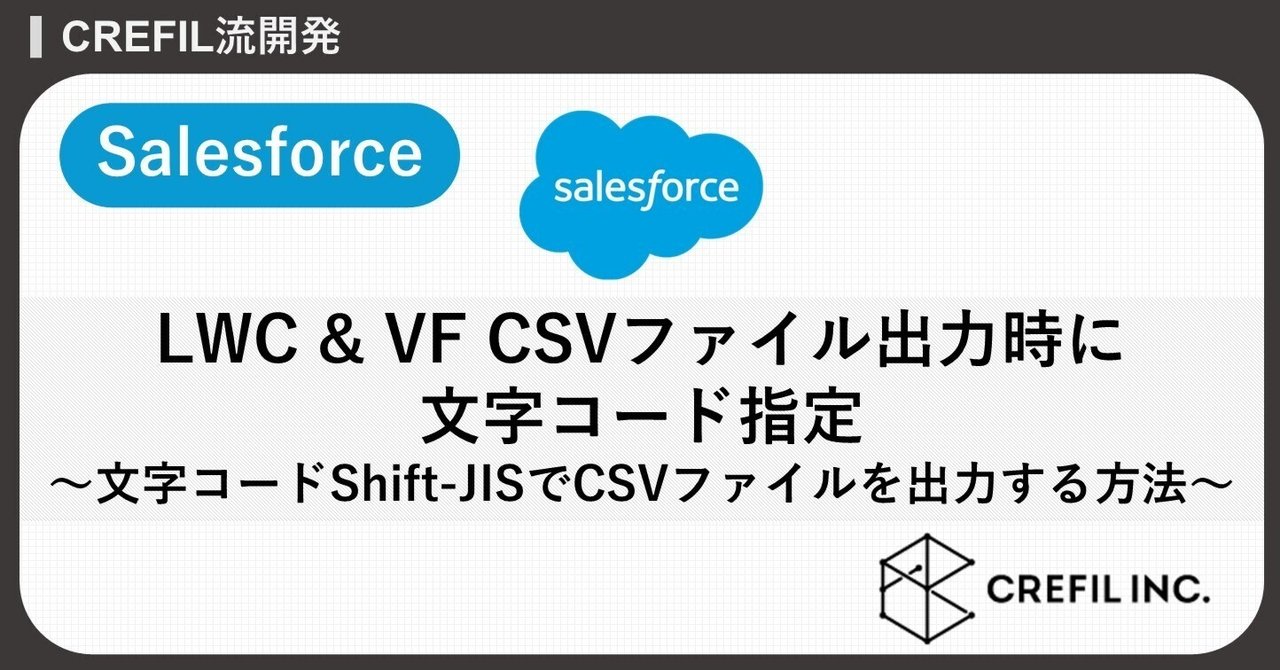 【Salesforce】LWC & VF CSVファイル出力時に文字コード指定_文字コードShift-JISでCSVファイルを出力する方法｜CREFIL