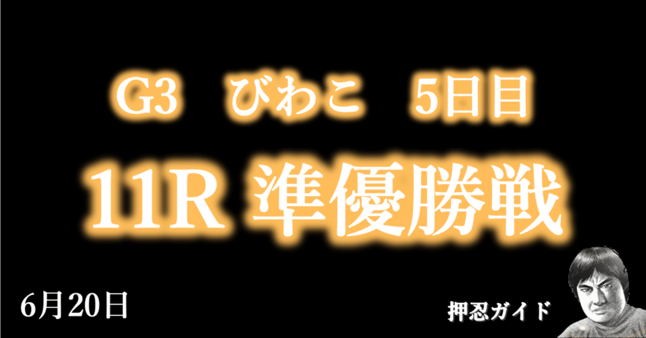 2024.6.20版｜G3びわこ5日目｜11R準優勝戦｜直前予想｜押忍ガイド｜SH金寶（S H Kam Po）