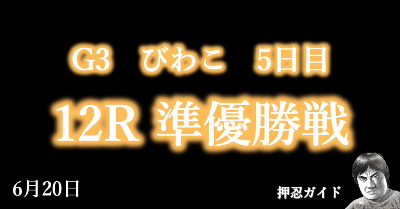 2024.6.20版｜G3びわこ5日目｜12R準優勝戦｜直前予想｜押忍ガイド｜SH金寶（S H Kam Po）