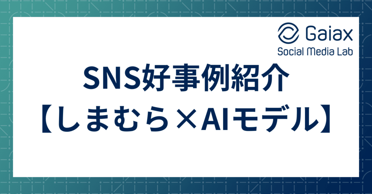 SNS好事例紹介【しまむら】 日本初⁉AIモデルInstagramアカウントを開設！｜株式会社ガイアックス ソーシャルメディアマーケティング事業部