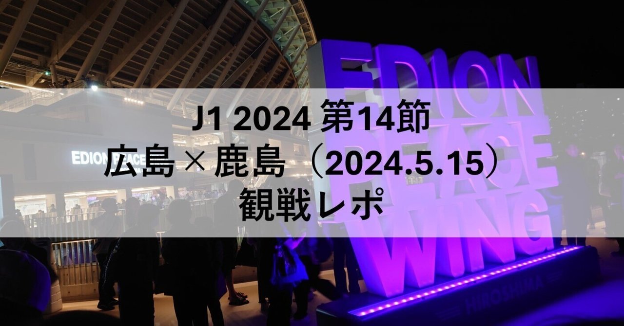 J1 2024 第14節 広島×鹿島（2024.5.15）観戦レポ｜神楽坂スポーツ 現地レポート