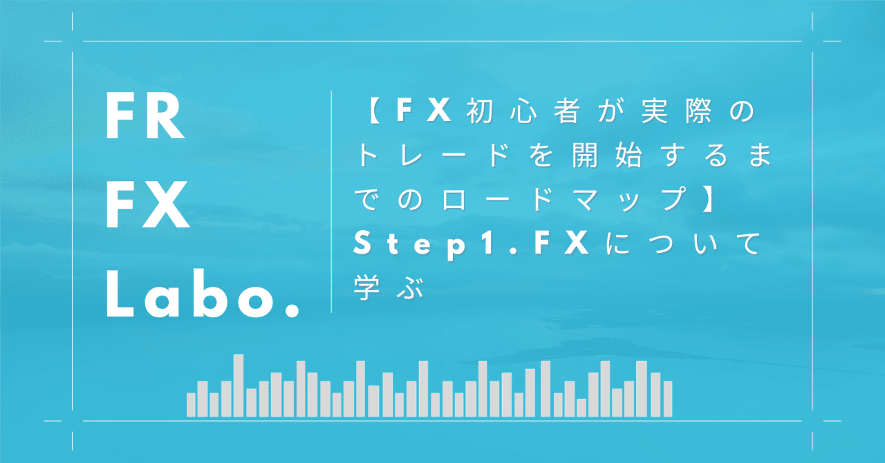 【FX初心者向け 本格的にトレード開始するまでのロードマップ】Step1.FXについて学ぶ｜FR FX Labo.