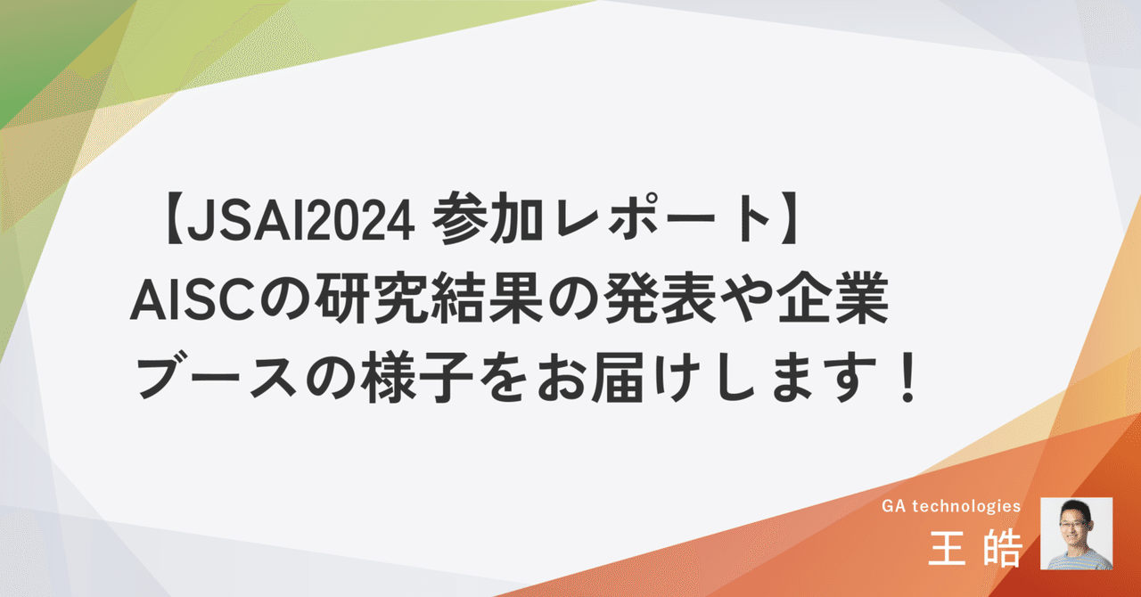 【JSAI2024 参加レポート】 AISCの研究結果の発表や企業ブースの様子をお届けします！｜HAO WANG