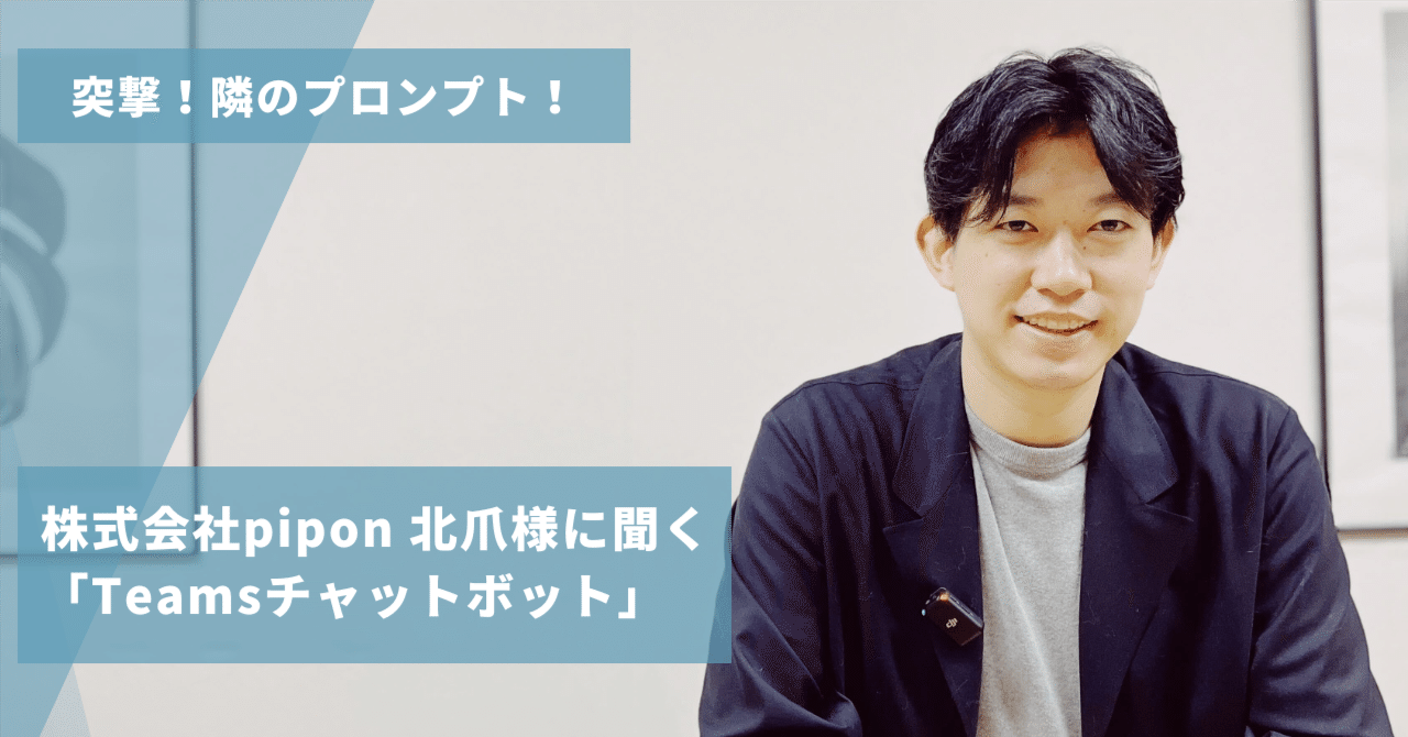 株式会社piponの北爪様に聞く「Teamsチャットボット」【突撃！隣のプロンプト！】｜AI活用人材にデスクワークをかんたん依頼：ロコアシ