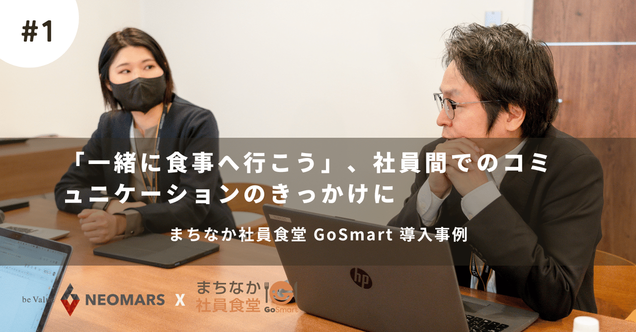 「一緒に食事へ行こう」、社員間でのコミュニケーションのきっかけに - まちなか社員食堂 GoSmart導入事例 #1 株式会社ネオマルス ...