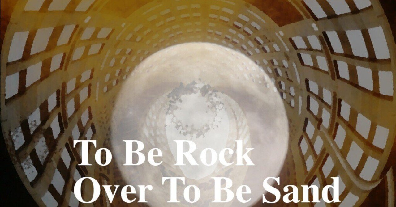 To Be Rock Over To Be Sand｜Naoki Shimohakamada