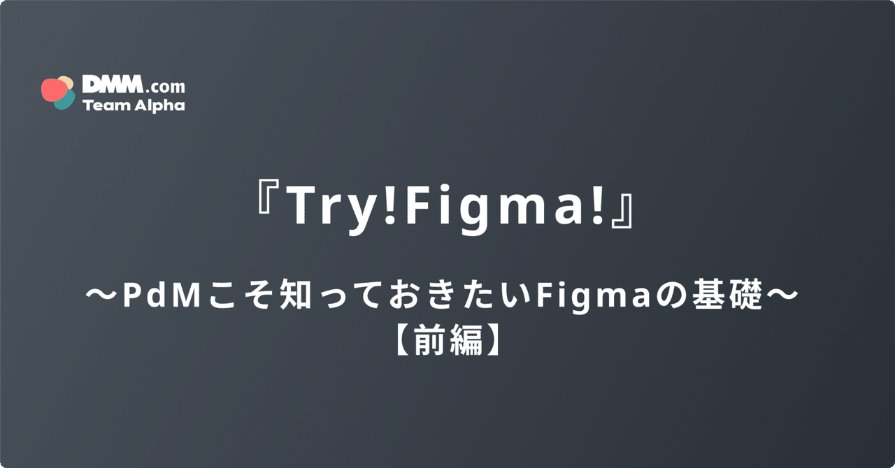 『Try!Figma!』 〜PdMこそ知っておきたいFigmaの基礎〜 内容大公開【前編】｜DMM.com アルファ室