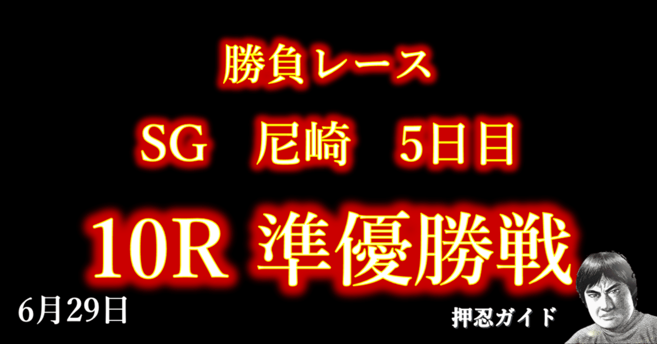 2024.6.29版｜勝負レース｜SG尼崎5日目｜10R準優勝戦｜直前予想｜押忍ガイド｜SH金寶（S H Kam Po）