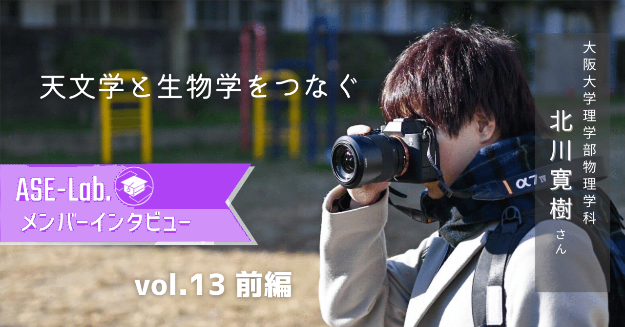 【ASE-Lab.メンバーの声】 #13 〜大阪大学 北川寛樹さん 編～前編｜ASE-Lab. (エースラボ）/ 宇宙好きで作る勉強会コミュニティ