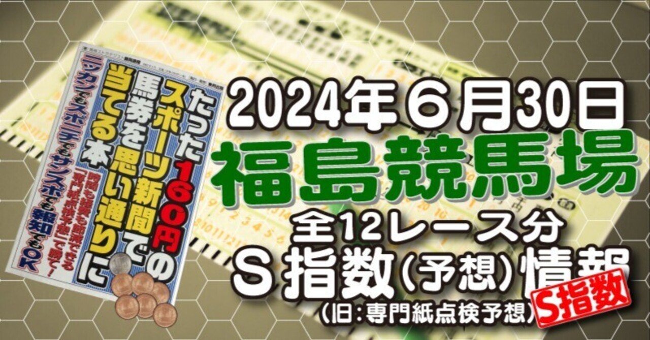 2024/6/30(日)_福島競馬場_全12レース[1R,2R,3R,4R,5R,6R,7R,8R,9R,10R,11R,12R]_JRA_『S指数』情報｜康隆