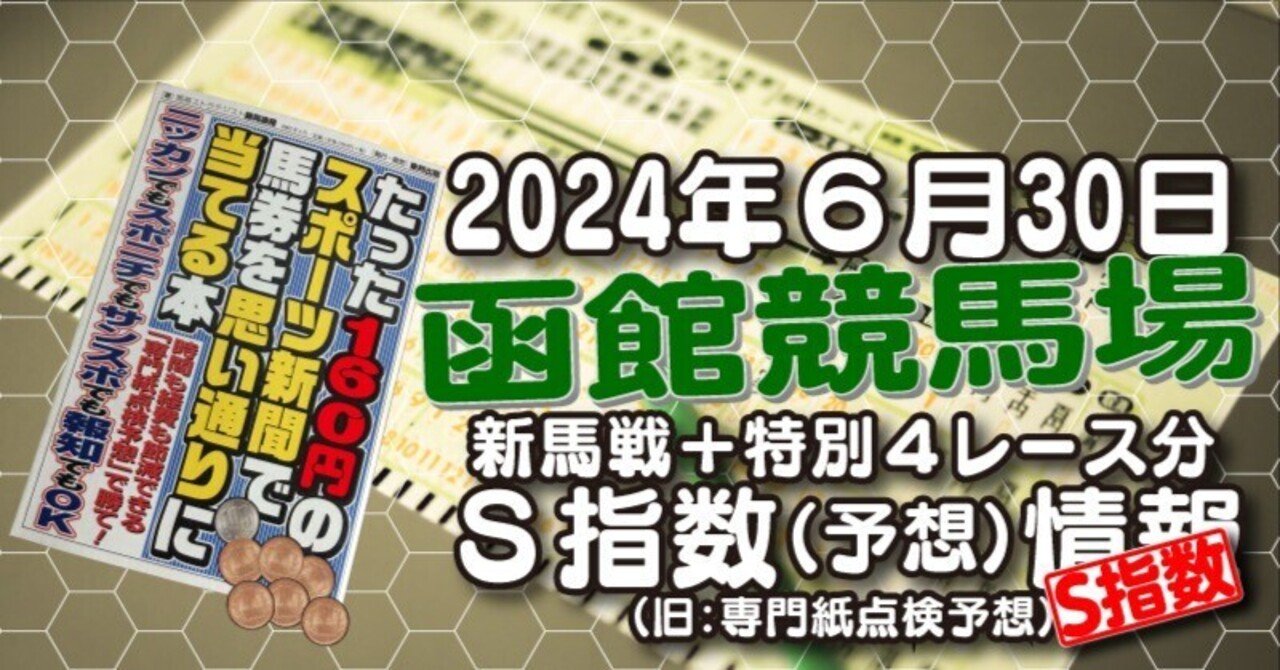 2024/6/30(日)_函館競馬場_新馬戦＋特別4レース[5R,9R,10R,11R,12R]_JRA_『S指数』情報｜康隆