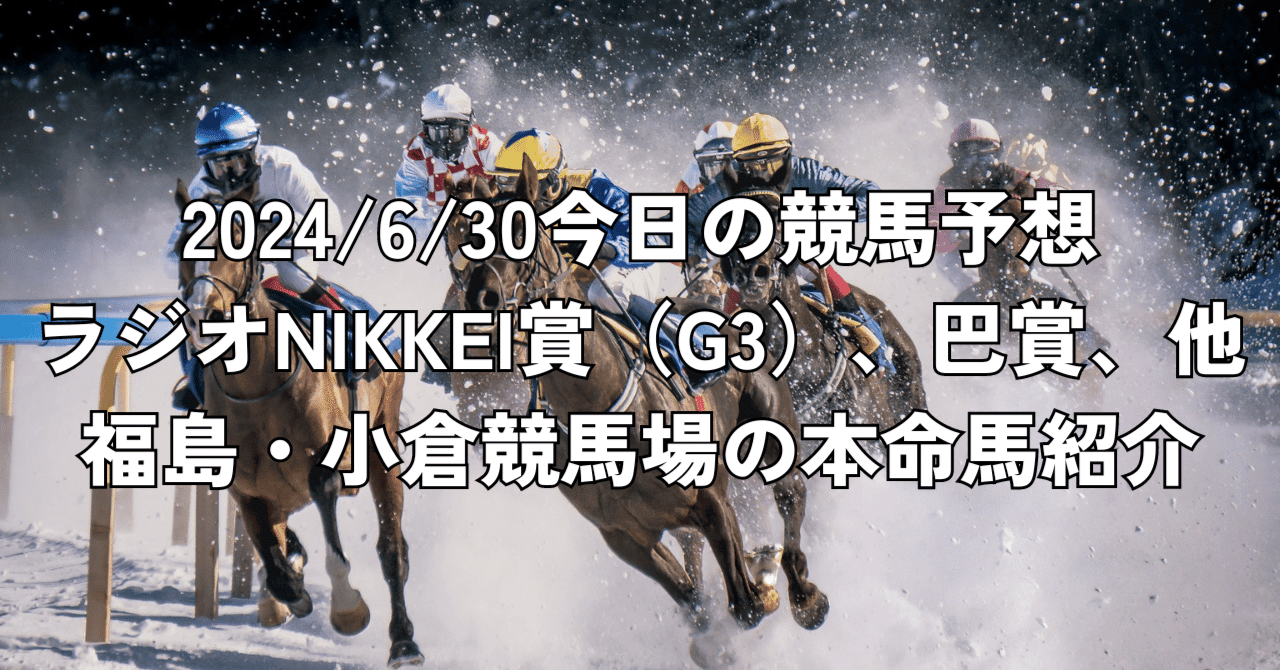 2024.6.30ラジオNIKKEI賞（G3）、巴賞その他の予想、福島・小倉競馬場の本命馬紹介｜ちゃんまる