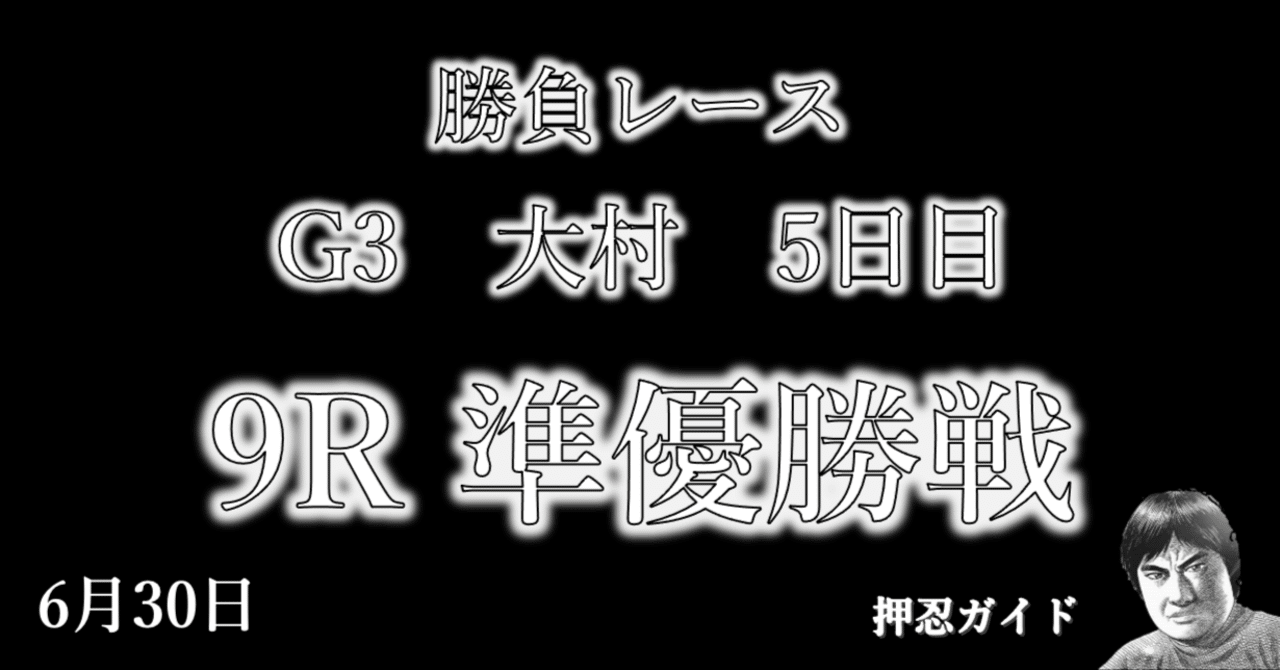 2024.6.30版｜勝負レース｜G3大村5日目｜9R準優勝戦｜直前予想｜押忍ガイド｜SH金寶（S H Kam Po）