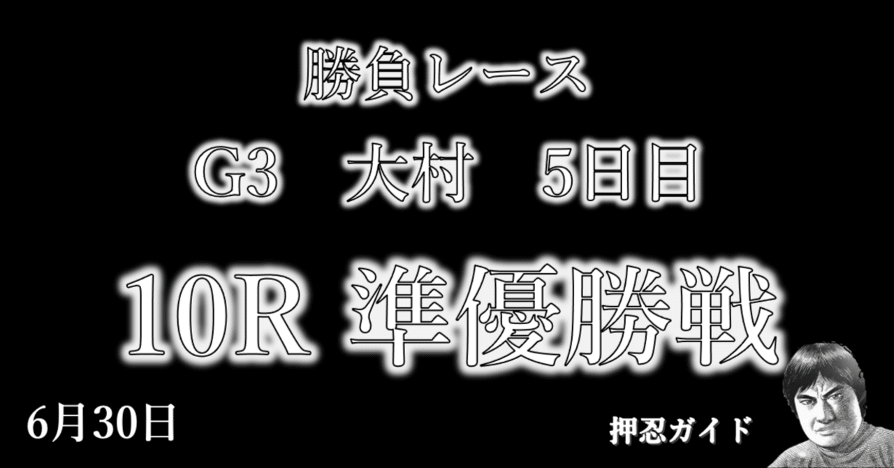 2024.6.30版｜勝負レース｜G3大村5日目｜10R準優勝戦｜直前予想｜押忍ガイド｜SH金寶（S H Kam Po）
