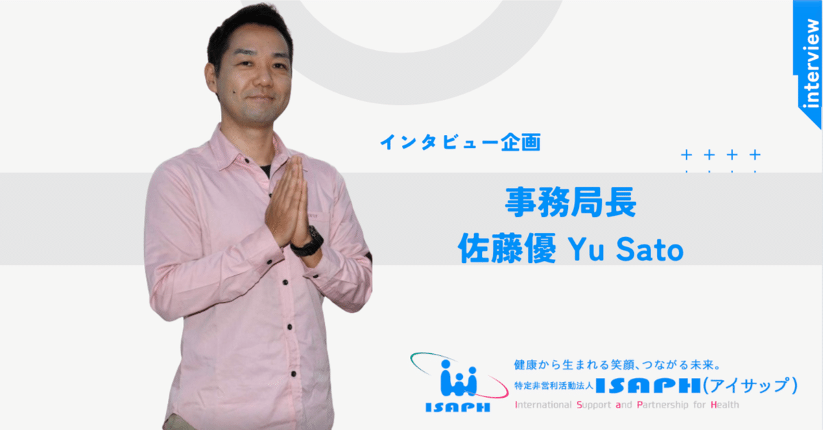 【インタビュー企画vol.1】東京事務局長佐藤優さん｜ISAPH NPO法人