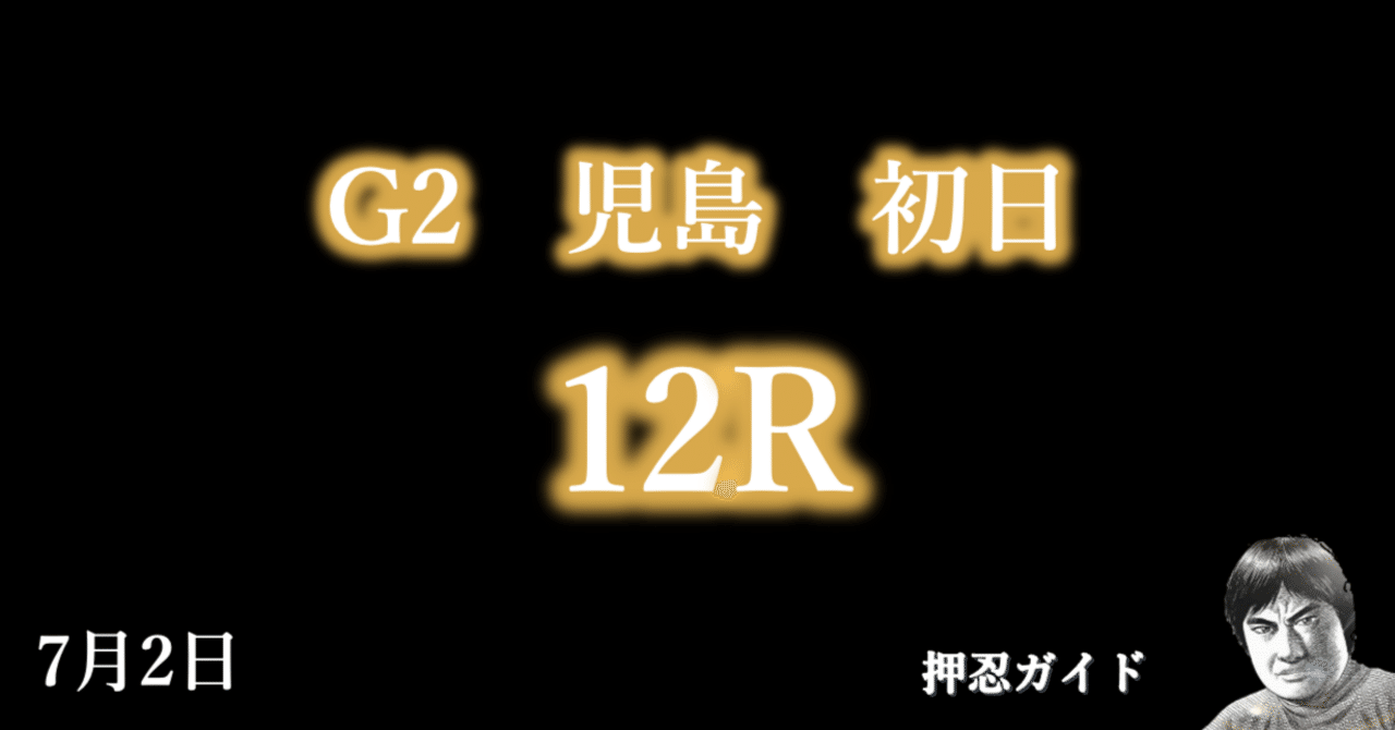 2024.7.2版｜G2児島初日｜12R｜直前予想｜押忍ガイド｜SH金寶（S H Kam Po）