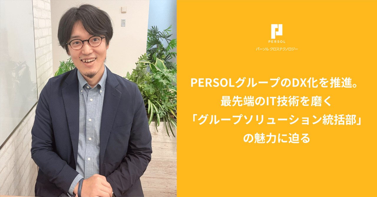 PERSOLグループのDX化を推進。最先端のIT技術を磨く「グループソリューション統括部」の魅力に迫る｜パーソルクロステクノロジー GS統括本部・SSOL統括本部