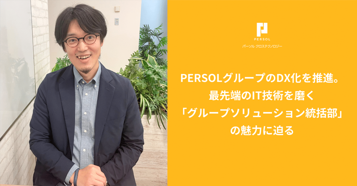 PERSOLグループのDX化を推進。最先端のIT技術を磨く「グループソリューション統括部」の魅力に迫る｜パーソルクロステクノロジー GS統括本部・SSOL統括本部